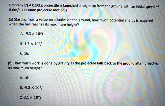 Problem [2] A 0.50kg projectile is launched straight up from the ground ...