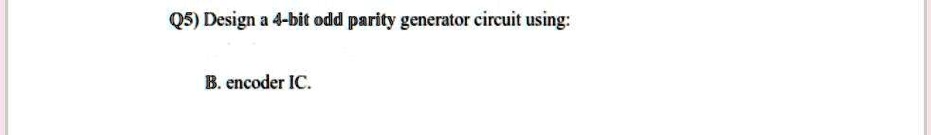 SOLVED: Q5) Design 4-bit odd parity generator circuit using: B. encoder IC.