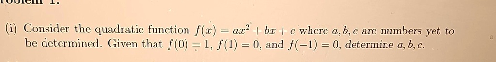 SOLVED: help i) Consider the quadratic function f(x)= ax2+ bx+ c where a,b,c are numbers yet to ...