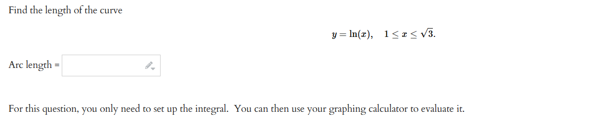 SOLVED: Find the length of the curve y=ln (x), 1 ≤ x ≤√(3) Arc length = For this question, you ...