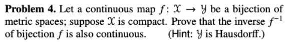 SOLVED:Problem 4 Let a continuous map f : X 3 9 be a bijection of metric spaces; suppose X is ...