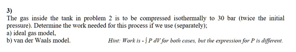 3) The gas inside the tank in problem 2 is to be compressed isothermally to 30 bar (twice the ...