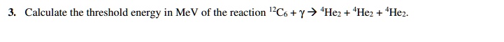 3. Calculate the threshold energy in MeV of the reaction ^12C6 + γ→ ...