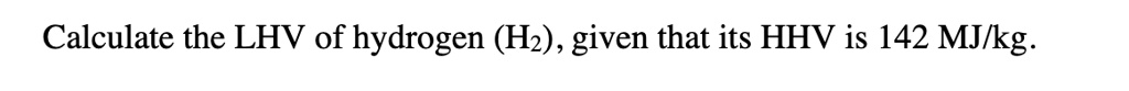 SOLVED: Calculate the LHV of hydrogen (H2), given that its HHV is 142 ...