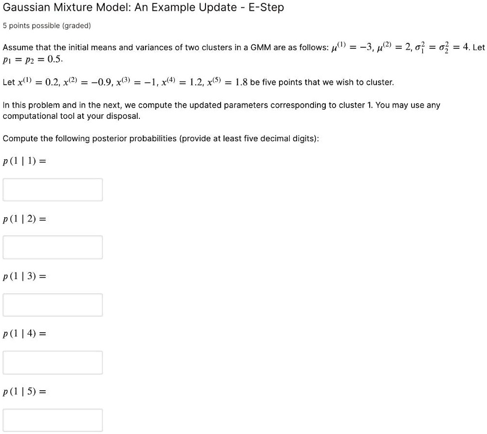 Gaussian Mixture Model: An Example Update E-Step (5 points possible) Assume that the initial ...