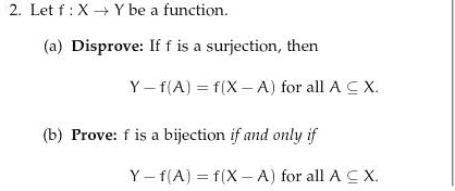 SOLVED: Let f: X -> Y be a function. (a) Disprove: If f is a surjection, then Y - f(A) = f(X - A ...