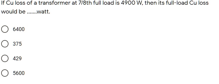 If Cu loss of a transformer at 7/8th full load is 4900 W, then its full ...