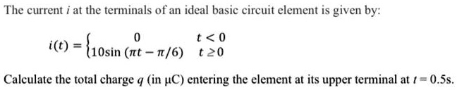 SOLVED: The current i at the terminals of an ideal basic circuit element is given by: i(t ...