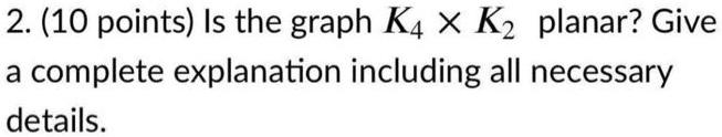 SOLVED: 2. (10 points) Is the graph K4 X K2 planar? Give a complete ...