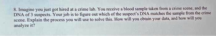 SOLVED: 8. Imagine you just got hired at a crime lab. You receive a ...