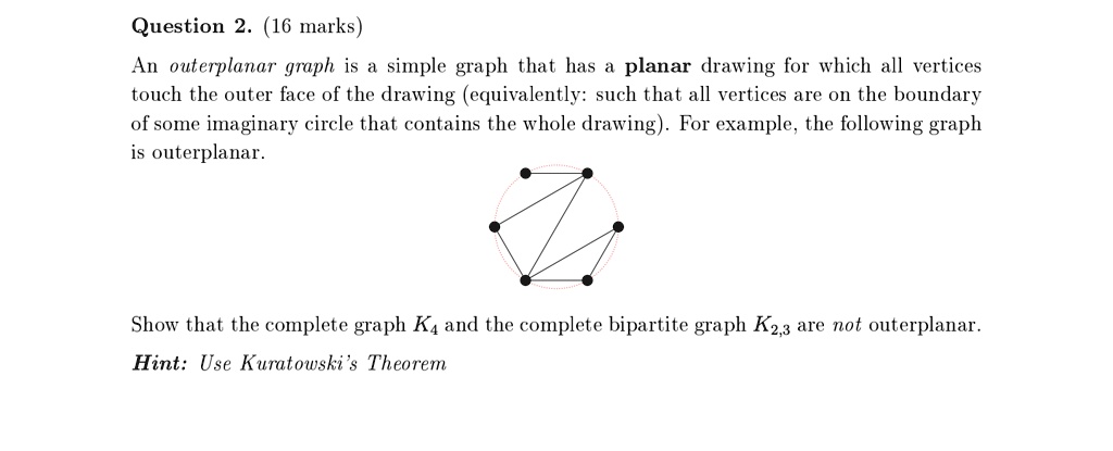 SOLVED: Question 2. (16 marks) An outerplanar graph is a simple graph ...