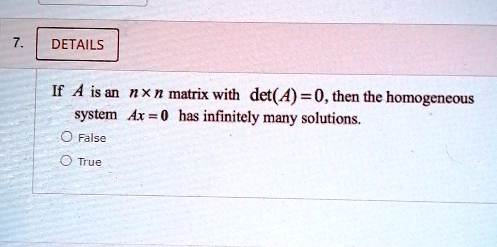 SOLVED: 7 DETAILS If A is an nxn matrix with det( 4) = 0, then the ...