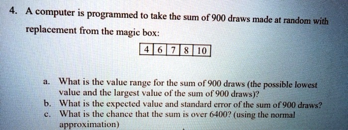 SOLVED: A computer is programmed t0 take the sum of 900 draws made at ...