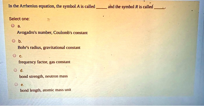 SOLVED: In the Arhenius equation, the symbol A is called and the symbol ...