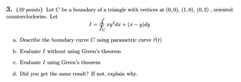 SOLVED: Let C be the boundary of a triangle with vertices at (0,0), (1,0), (0,2) oriented ...