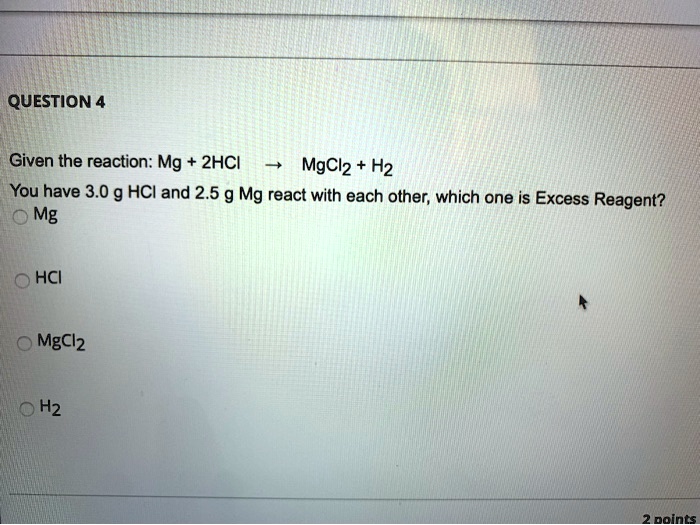SOLVED: QUESTION 4 Given the reaction: Mg 2HCI MgCl2 H2 You have 3.0 9 ... SOLVED: QUESTION 4 Given the reaction: Mg 2HCI MgCl2 H2 You have 3.0 9 ...