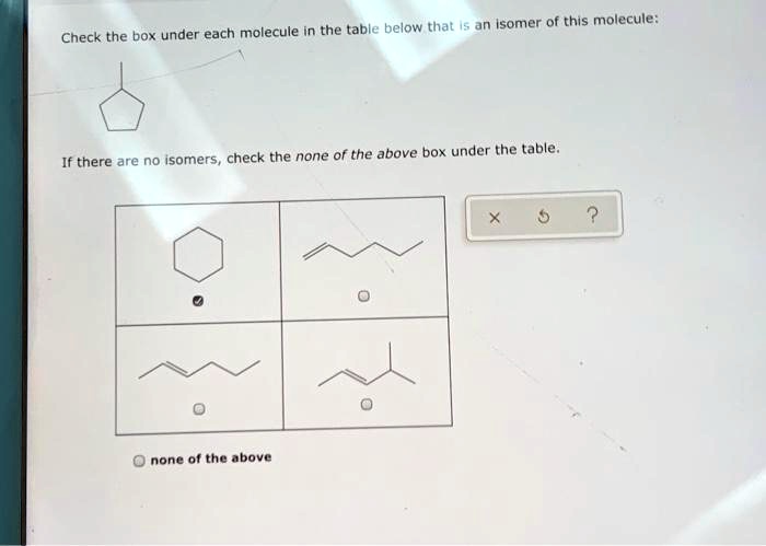 SOLVED: In the table below that Is an Isomer of this molecule: Check the box under each molecule ...