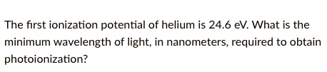 The first ionization potential of helium is 24.6 eV. What is the ...