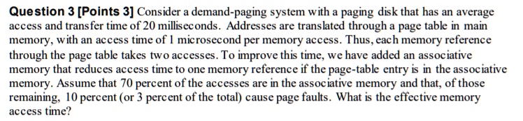 SOLVED: Question 3 [Points 3]: Consider a demand-paging system with a paging disk that has an ...