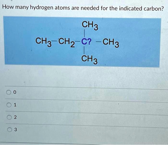 SOLVED: How many hydrogen atoms are needed for the indicated carbon? CH3 CH3 CH₂ C? CH3 CH3 C 0 ...