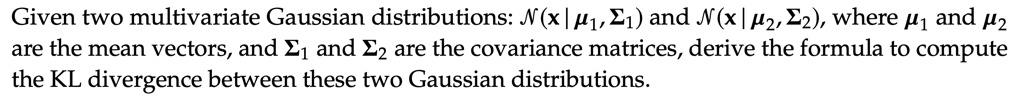 Given two multivariate Gaussian distributions: 𝒩(x |μ1, Σ1) and 𝒩(x |μ2 ...