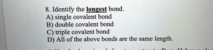 SOLVED: 8. Identify the longest bond. A) single covalent bond B) double ...