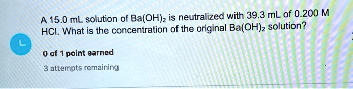 A 15.0 mL solution of Ba(OH)2 is neutralized with 39.3 mL of 0.200 M HCl. What is the ...