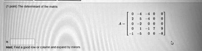 (1 point) The determinant of the matrix A = is Hint: Find a good row or ...