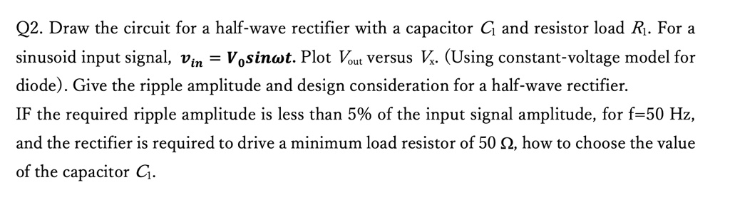 SOLVED: O2. Draw the circuit for a half-wave rectifier with a capacitor C and resistor load R ...