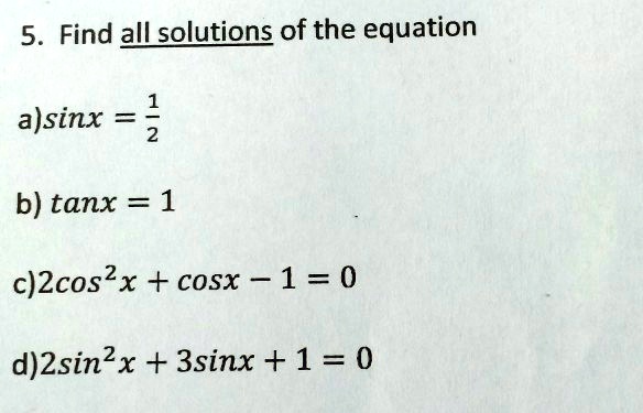 SOLVED: 5. Find alLsolutions of the equation a)sinx 1 b) tanx = 1 c)2cos?x + cosx 1 = 0 d)2sin?x ...