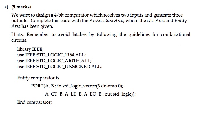 a) (5 marks) We want to design a 4-bit comparator which receives two inputs and generate three ...