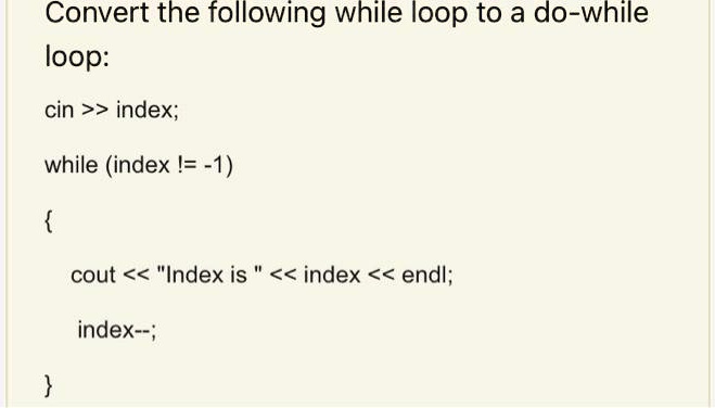 Solved Convert The Following While Loop To Do While Loop Cin Index While Index 1 Cout 