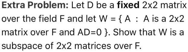 SOLVED: Extra Problem: Let D be a fixed 2x2 matrix over the field F and ...