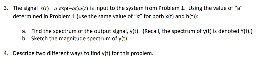 3. The signal x(t) = a (-at)u(t) is input to the system from Problem 1. Using the value of ...