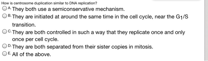 How is centrosome duplication similar to DNA replication? A. They both ...