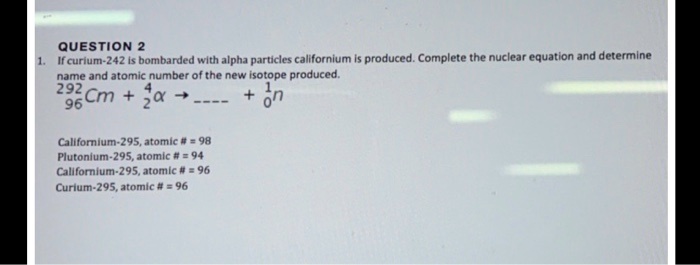 SOLVED: QUESTION Wfcurium-242 bombarded with alpha particles ...