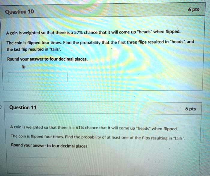 SOLVED:Question 10 6 pts Acoin is weighted so that there is a 57% chance that it will come Up ...