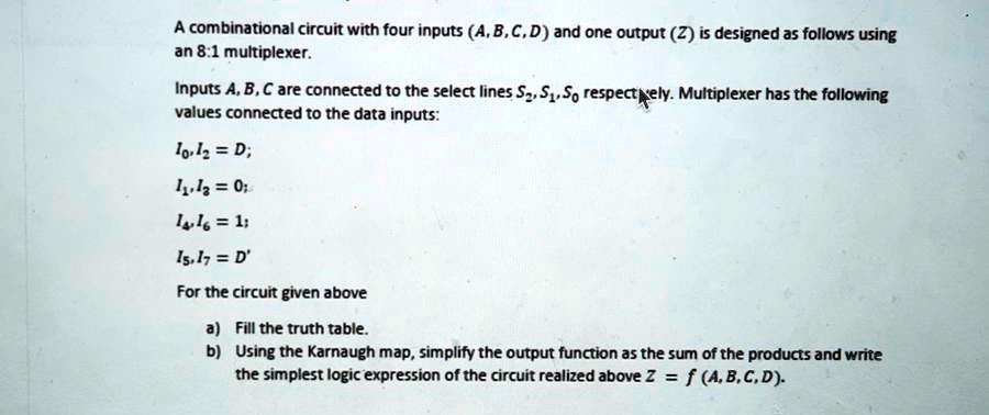 Solved A Combinational Circuit With Four Inputs A B C D And One Output Z Is Designed As