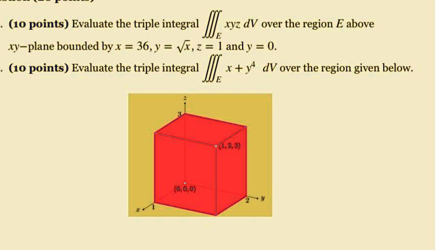 SOLVED: (10 points) Evaluate the triple integral xyz dV over the region E above the 4Y-plane ...
