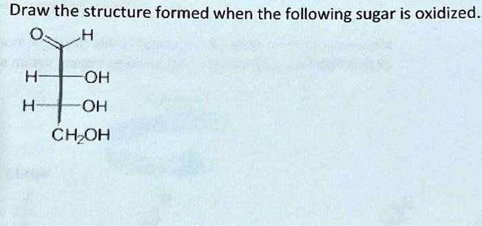 SOLVED: Draw the structure formed when the following sugar is oxidized ...