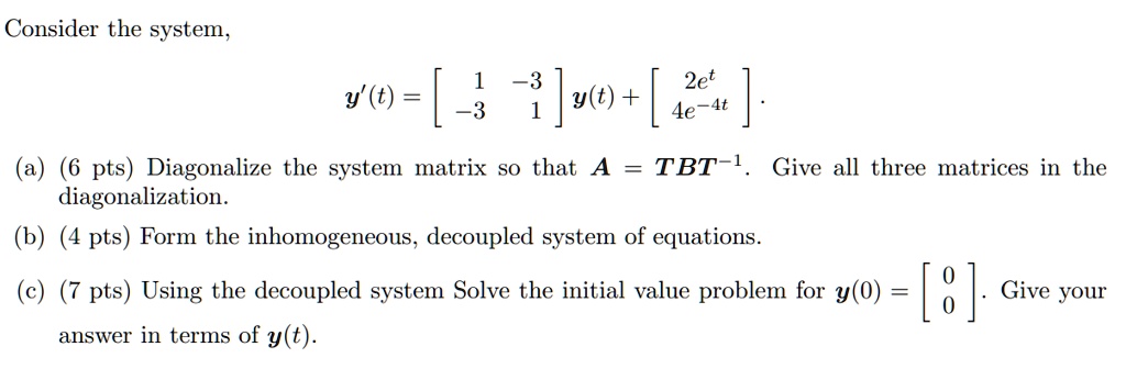 SOLVED: Consider the system, y (t) = 33 2et y(t) + 4e-At 6 pts) Diagonalize the system matrix so ...