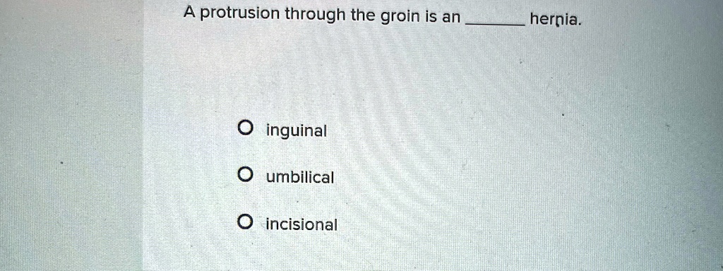 a protrusion through the groin is an hernia o inguinal o umbilical o ...