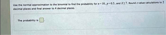 SOLVED: Use the normal approximation to the binomial to find the probability for n=10.p=0.5and ...