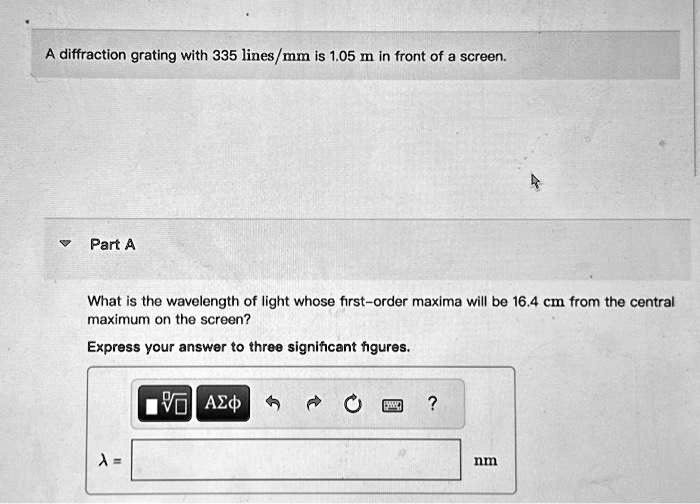 SOLVED: A diffraction grating with 335 lines/mm is 1.05 m in front of a screen. Part A What is ...