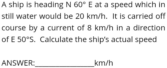 ship is heading n 609 e at a speed which in still water would be 20 kmh ...