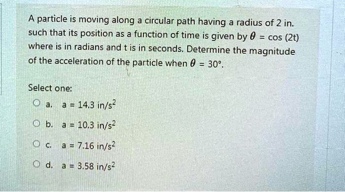 a particle is moving along circular path having a radius of 2 in such that its position as a ...