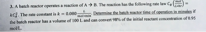 SOLVED: A batch reactor operates a reaction of A > B. The reaction has ...