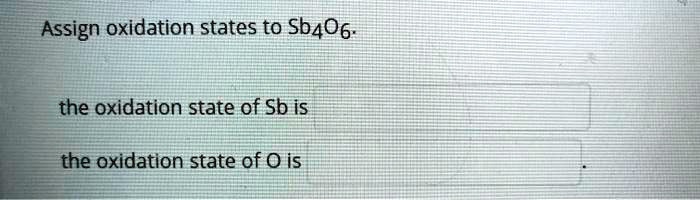 assign oxidation states to sb406 the oxidation state of sb is the ...