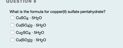 QUESTION 8 What is the formula for copper(II) sulfate pentahydrate ...