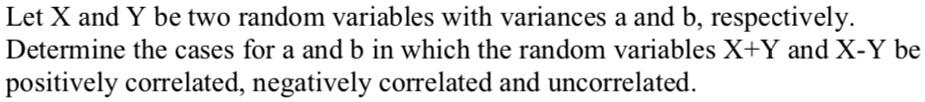 SOLVED: Let X and Y be two random variables with variances a and b, respectively Determine the ...